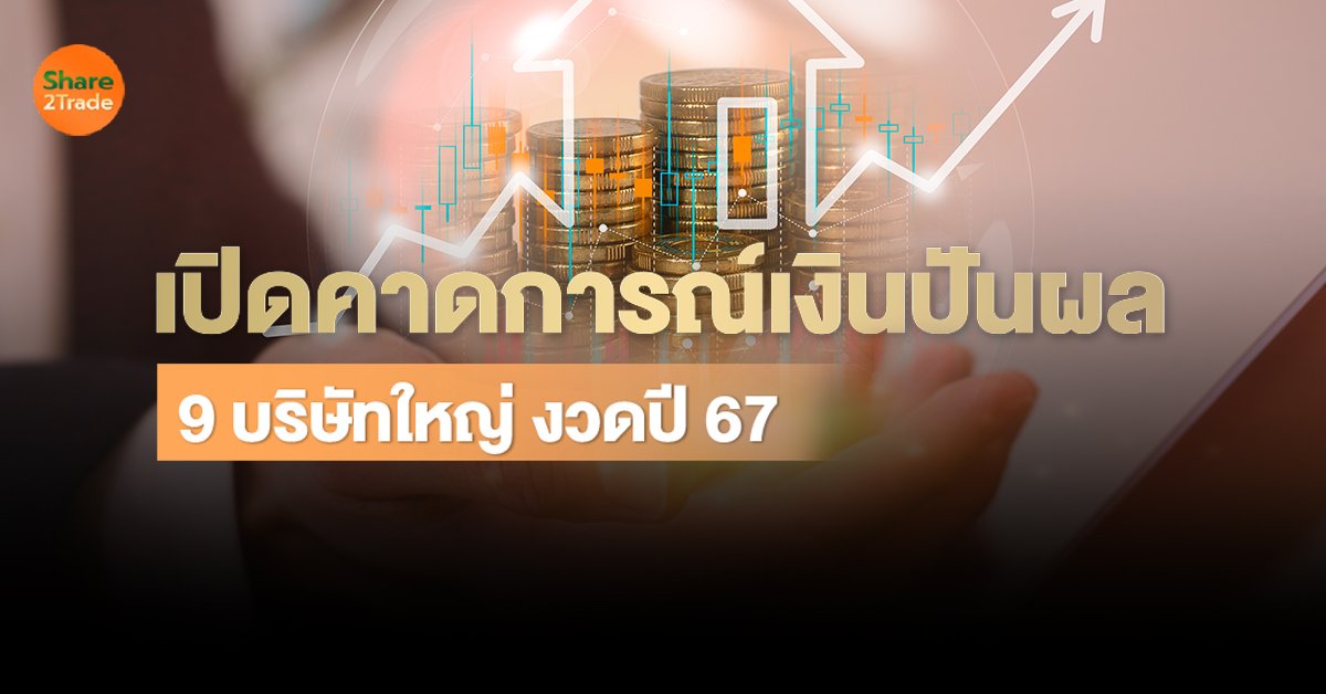 เปิดคาดการณ์เงินปันผล 9 บริษัทใหญ่ งวดปี 67 | Share2Trade